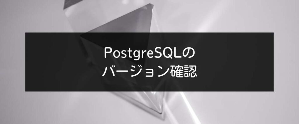 【図解】PostgreSQLのバージョン確認方法を説明します | アナリティクス沖縄│DataAnalytics