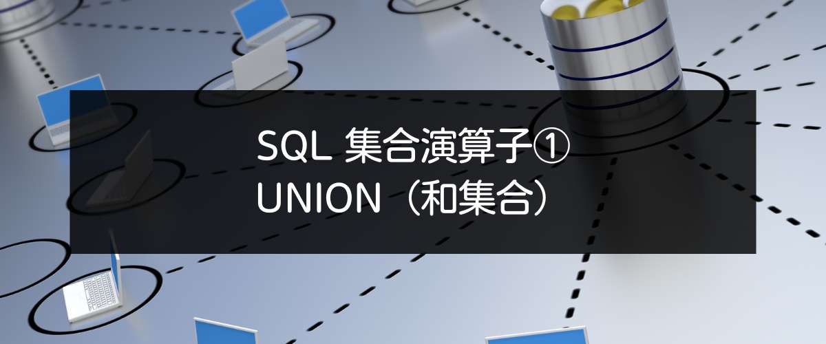 UNION（和集合）│SQL文の書き方と実例。SELECT UNION ALL | アナリティクス沖縄│DataAnalytics